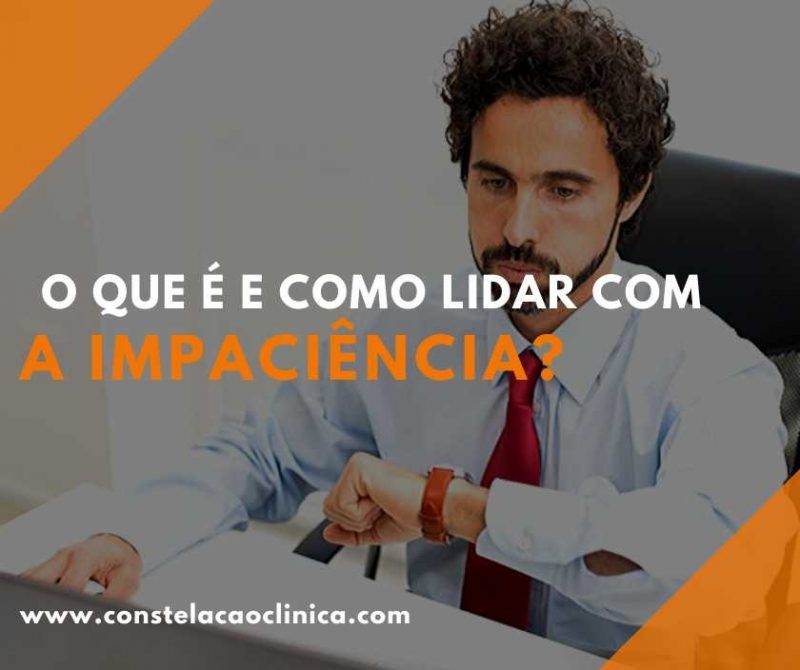Impaciência: O que é e como lidar com ela? - Constelação Clínica
